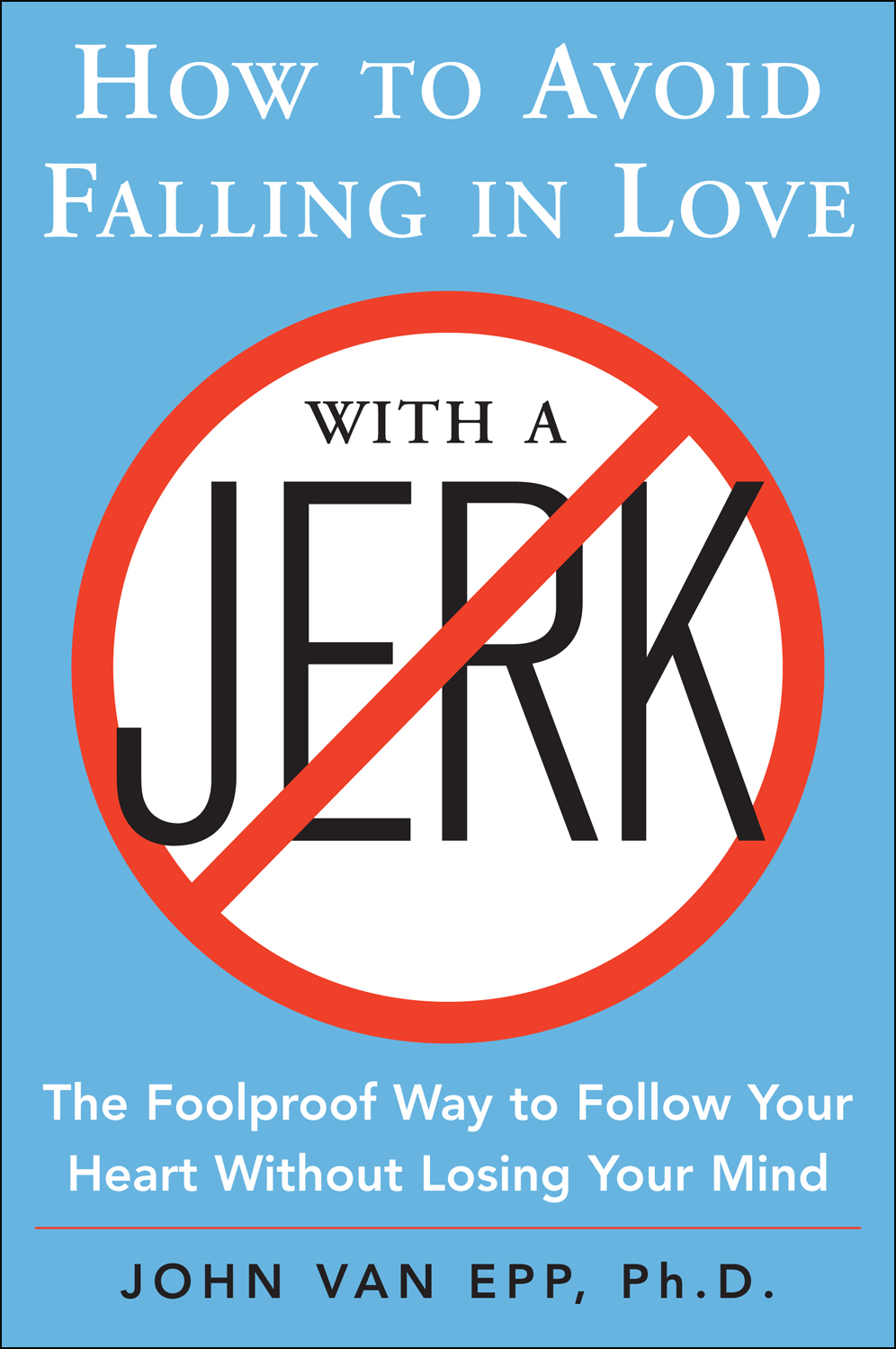 How to Avoid Falling in Love with a Jerk: The Foolproof Way to Follow ...